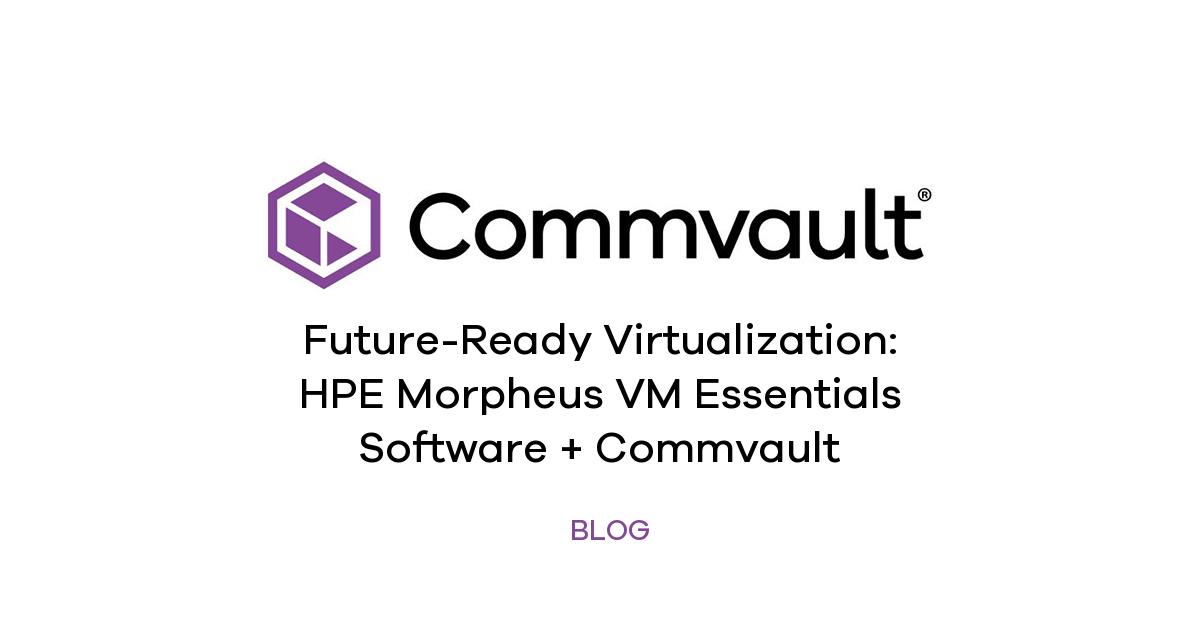 Future-Ready Virtualization: HPE Morpheus VM Essentials Software + Commvault | Commvault | Blog